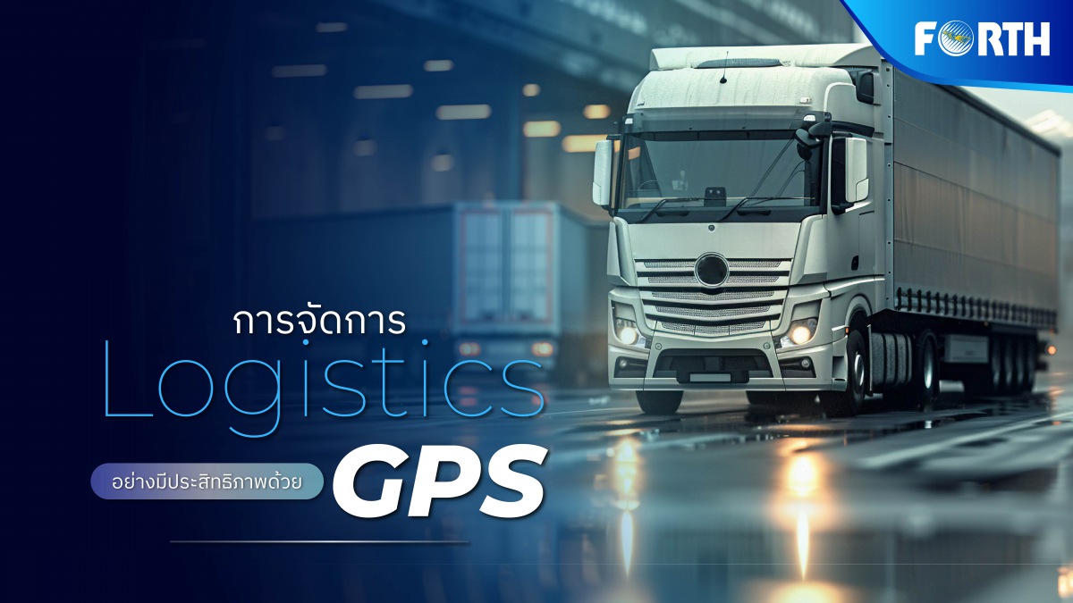 การจัดการโลจิสติกส์อย่างมีประสิทธิภาพด้วย GPS - ForthTrack